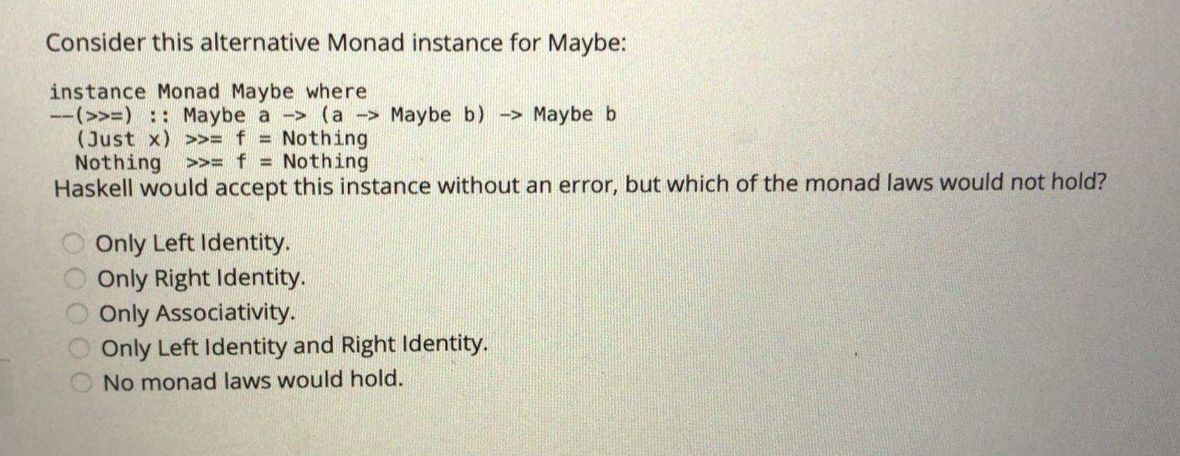 Solved Consider this alternative Monad instance for Maybe: | Chegg.com Solved Consider this alternative Monad instance for Maybe: | Chegg.com
