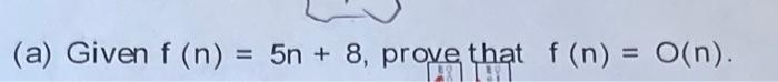 Solved (a) Given f(n)=5n+8, prove that f(n)=O(n). | Chegg.com