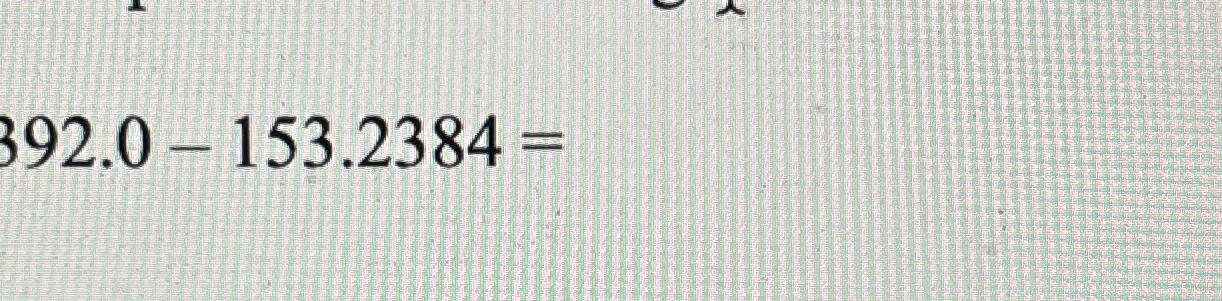 Solved 392.0-153.2384= | Chegg.com