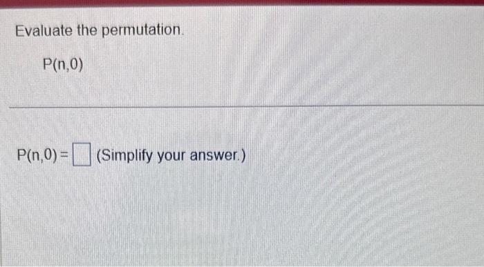 Solved Evaluate the permutation. P(n,0) P(n,0)= (Simplify | Chegg.com