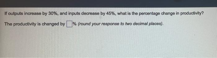 Solved If outputs increase by 30%, and inputs decrease by | Chegg.com