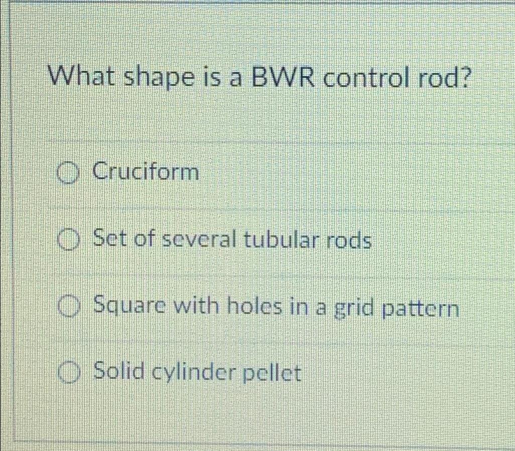 Solved What shape is a BWR control rod?CruciformSet of | Chegg.com
