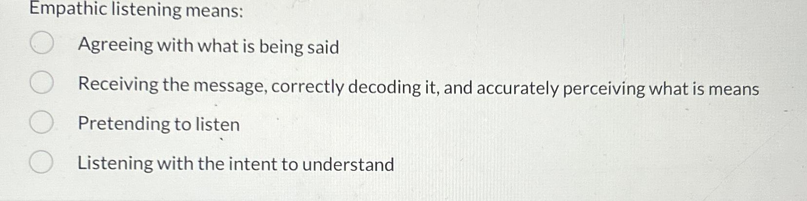 Solved Empathic listening means:Agreeing with what is being | Chegg.com
