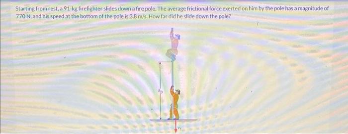 Solved Starting from rest, a 91−kg firefighter slides down a | Chegg.com