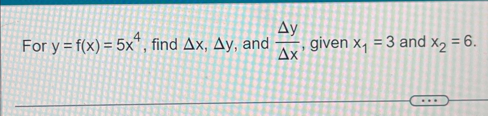 Solved For y=f(x)=5x4, ﻿find Δx,Δy, ﻿and ΔyΔx, ﻿given x1=3 | Chegg.com