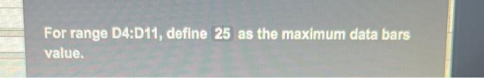 Solved For range D4:D11, define 25 as the maximum data bars | Chegg.com