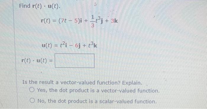 Solved Find r(t)⋅u(t) r(t)=(7t−5)i+31t3j+3k u(t)=t2i−6j+t3k | Chegg.com