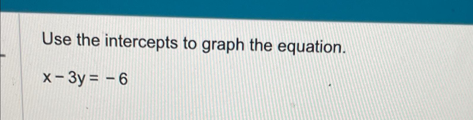Solved Use the intercepts to graph the equation.x-3y=-6 | Chegg.com