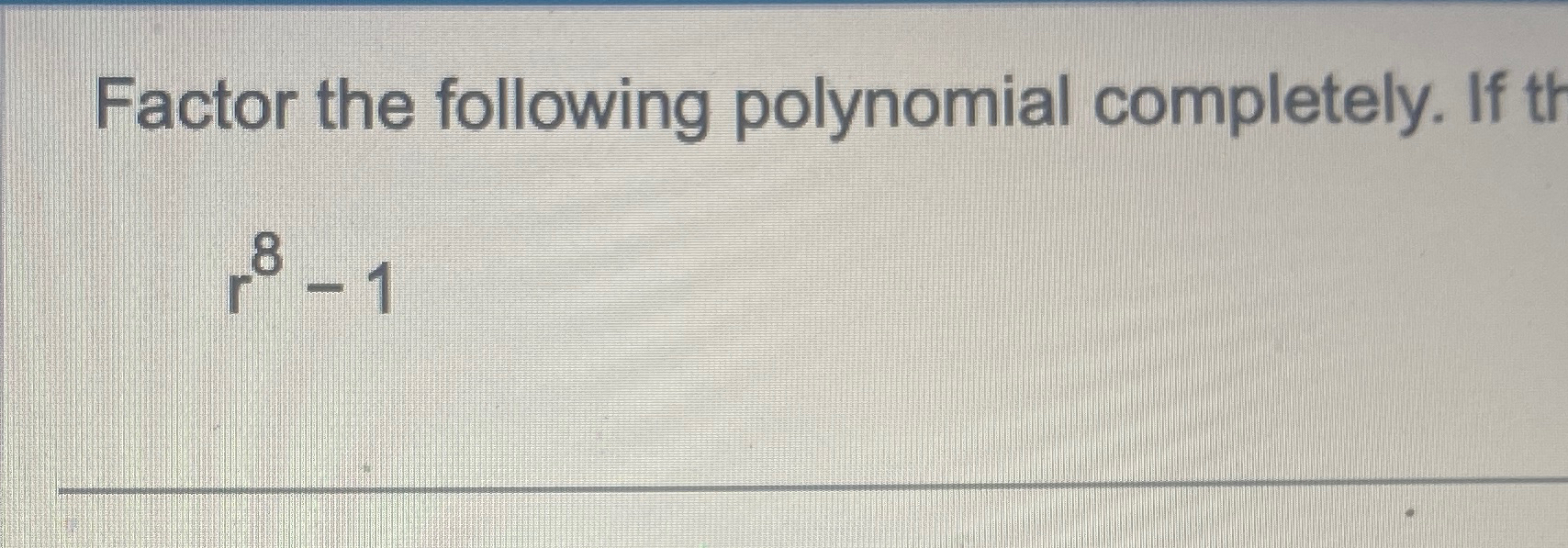 Solved Factor the following polynomial completely. If thr8-1 | Chegg.com