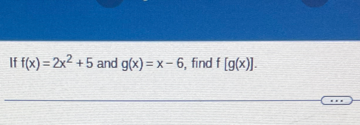 Solved If f(x)=2x2+5 ﻿and g(x)=x-6, ﻿find f[g(x)]. | Chegg.com
