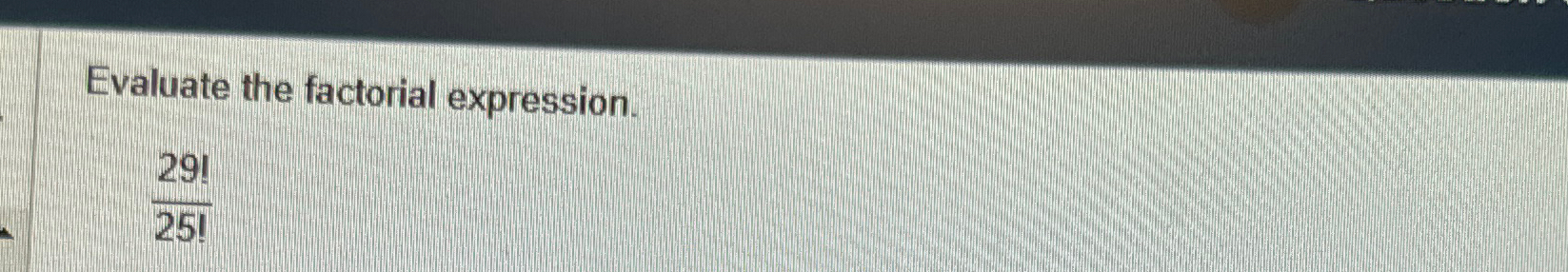 Solved Evaluate the factorial expression.29!25! | Chegg.com