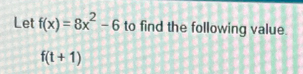 Solved Let f(x)=8x2-6 ﻿to find the following valuef(t+1) | Chegg.com