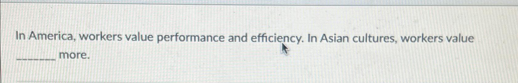 Solved In America Workers Value Performance And Efficiency Chegg