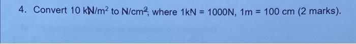 Solved 4. Convert 10kN/m2 to N/cm2, where 1kN=1000 N,1 m=100 | Chegg.com
