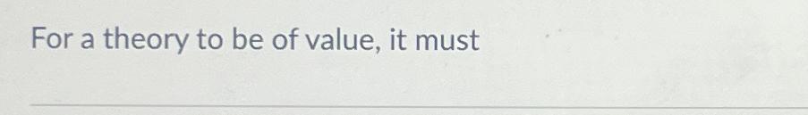 Solved For a theory to be of value, it must | Chegg.com