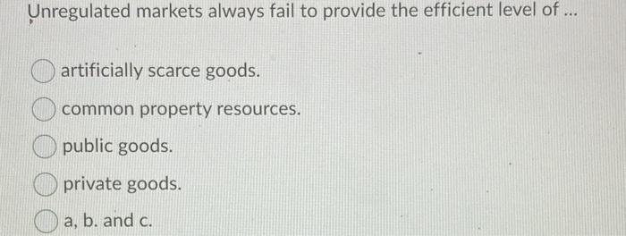 Solved Unregulated markets always fail to provide the | Chegg.com
