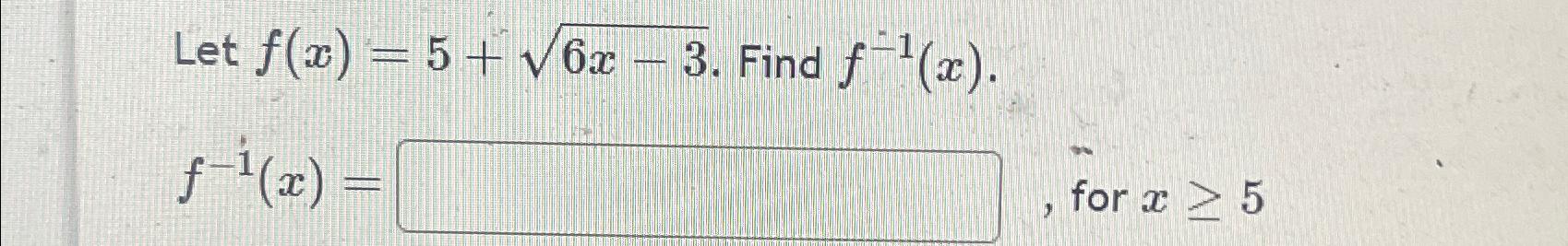 Solved Let f(x)=5+6x-32. ﻿Find f-1(x)f-1(x)= ﻿, ﻿for x≥5 | Chegg.com