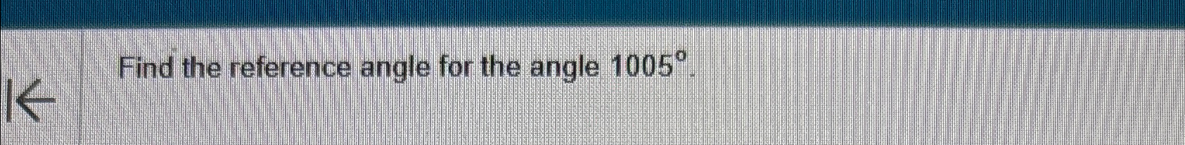 Solved Find the reference angle for the angle 1005°. | Chegg.com