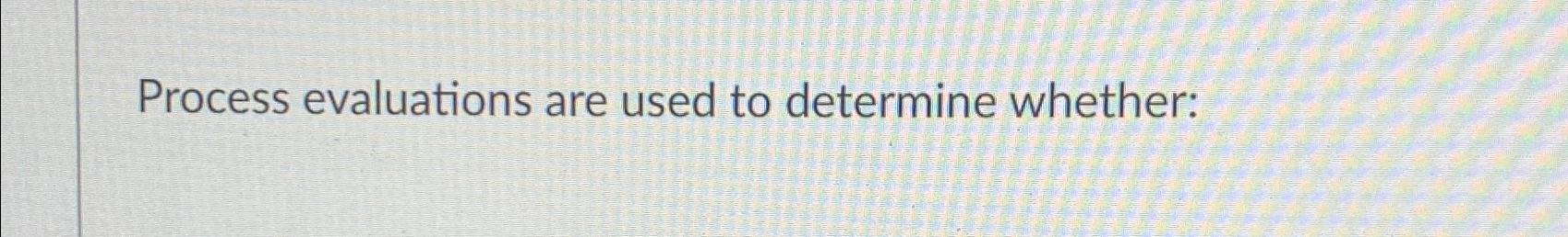 Solved Process evaluations are used to determine whether: | Chegg.com