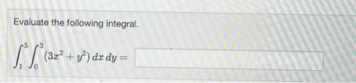 Solved Evaluate the following integral. ∫15∫03(3x2+y2)dxdy= | Chegg.com
