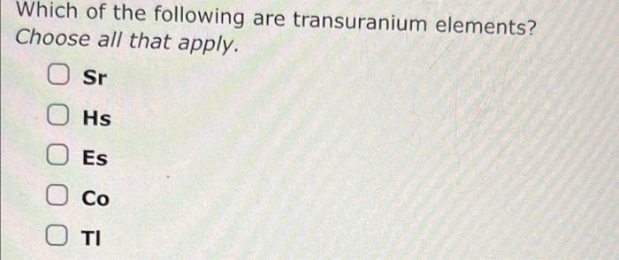 Solved Which of the following are transuranium elements? | Chegg.com