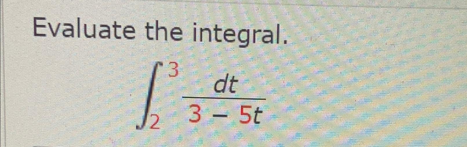 Solved Evaluate the integral.∫23dt3-5t | Chegg.com