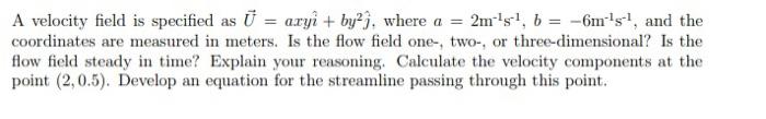 Solved A velocity field is specified as U = axyi + by²j, | Chegg.com