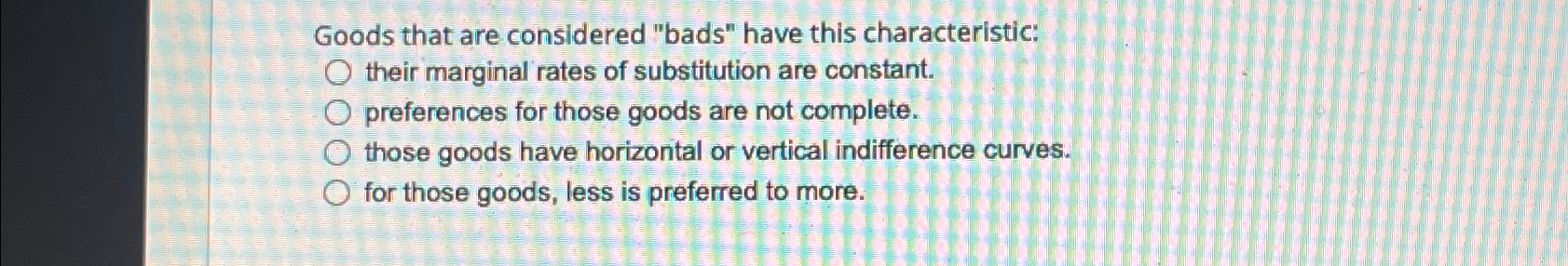 Solved Goods that are considered "bads" have this | Chegg.com