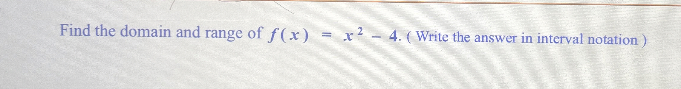 Solved Find the domain and range of f(x)=x2-4. (Write the | Chegg.com