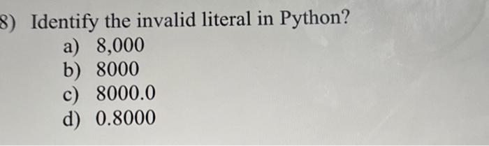 8) Identify the invalid literal in Python? a) 8,000 | Chegg.com