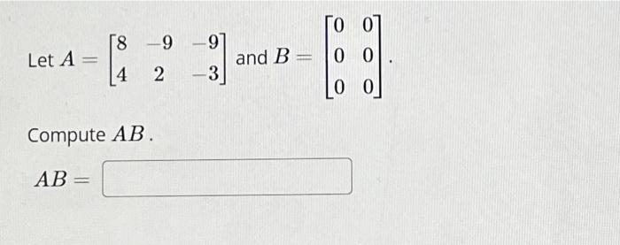 Solved Let A=[84−92−9−3] and B=⎣⎡000000⎦⎤. Compute AB. AB= | Chegg.com