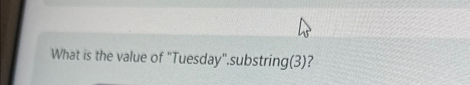 Solved What is the value of "Tuesday".substring(3)? | Chegg.com