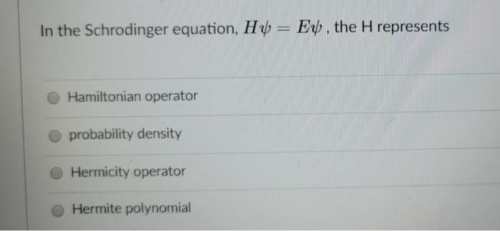 Solved In the Schrodinger equation, Hø= Ey, the H represents | Chegg.com