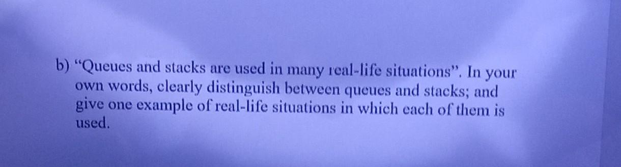Solved b) "Queues and stacks are used in many real-life | Chegg.com