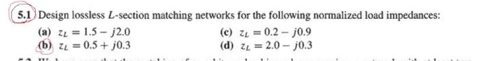 Solved Design Lossless L-Section Matching Networks For The | Chegg.com