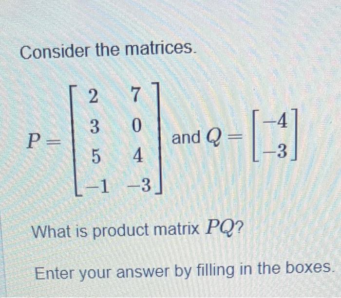 Solved Consider the matrices. P=⎣⎡235−1704−3⎦⎤ and Q=[−4−3] | Chegg.com