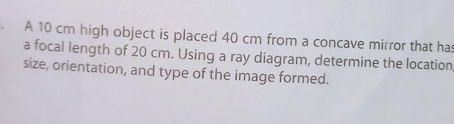 Solved A 10 cm high object is placed 40 cm from a concave | Chegg.com