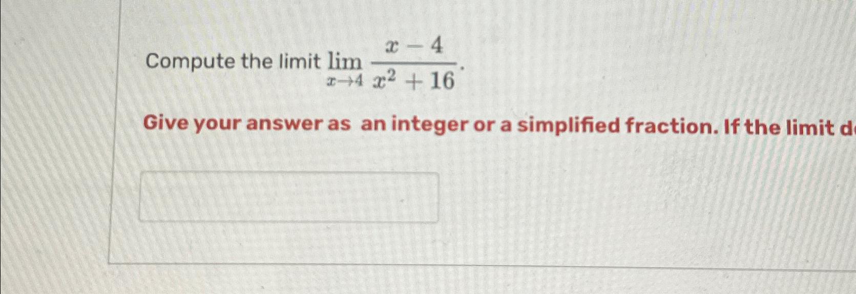 Solved Compute the limit limx→4x-4x2+16.Give your answer as | Chegg.com