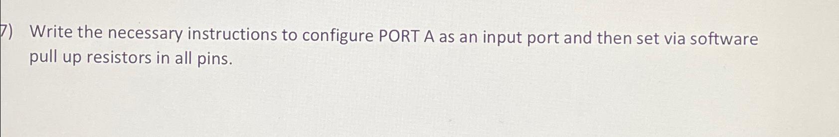 Solved Write the necessary instructions to configure PORT A | Chegg.com