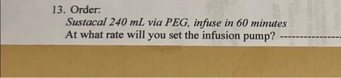 Solved 13. Order: Sustacal 240 mL via PEG, infuse in 60 | Chegg.com