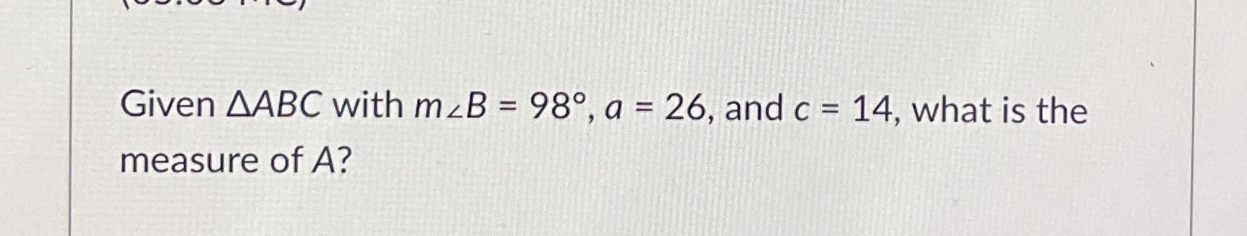 Solved Given Triangle ABC with B=98°,a=26, ﻿and c=14, ﻿what | Chegg.com