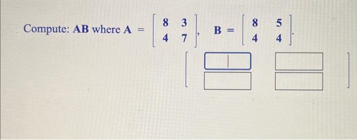 Solved Compute: AB where A = 84 3 7 B = 8 4 5 4 | Chegg.com