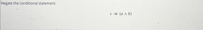 Solved Negate the conditional statement. c⇒(a∧b) | Chegg.com