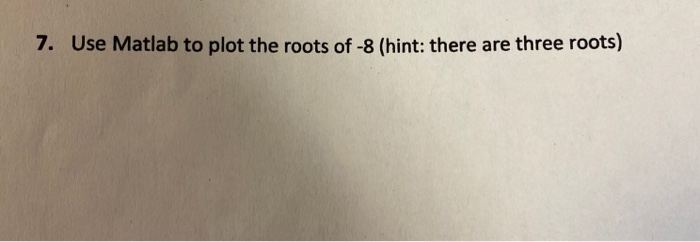 Solved 7. Use Matlab to plot the roots of -8 (hint: there | Chegg.com