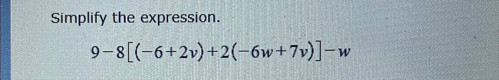 Solved Simplify the expression.9-8[(-6+2v)+2(-6w+7v)]-w | Chegg.com