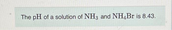 Solved The pH of a solution of NH3 and NH4Br is 8.43 .What | Chegg.com