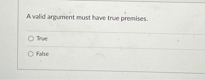 A valid argument must have true premises. True False | Chegg.com A valid argument must have true premises. True False | Chegg.com