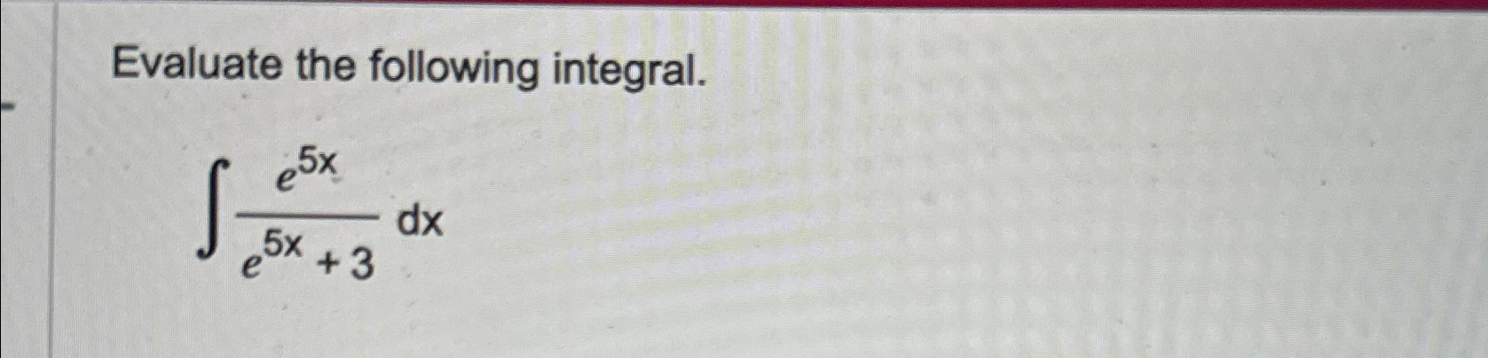 Solved Evaluate the following integral.∫﻿﻿e5xe5x+3dx | Chegg.com