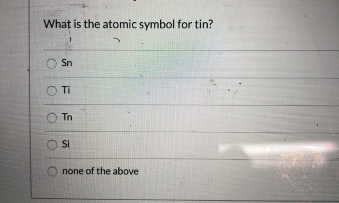 Solved What is the atomic symbol for tin? Sn O Ti Tn Si none | Chegg.com