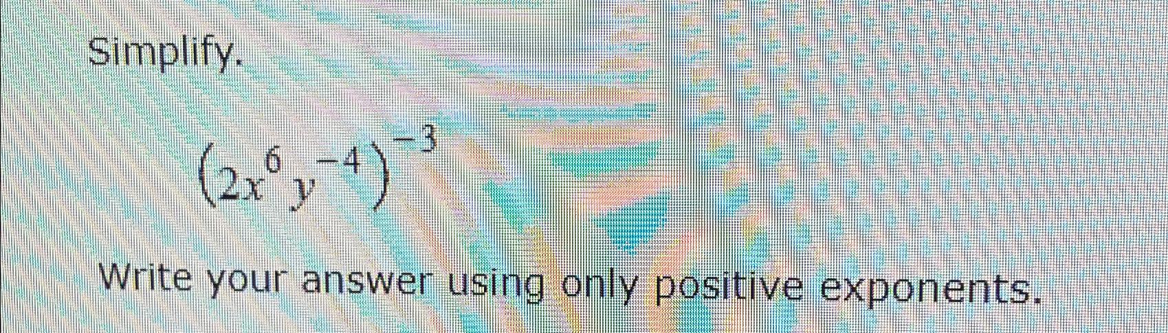 Solved Simplify.(2x6y-4)-3Write your answer using only | Chegg.com